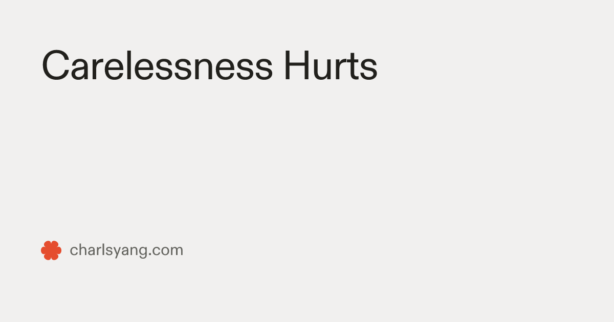 Carelessness Hurts — Charlsy Yang