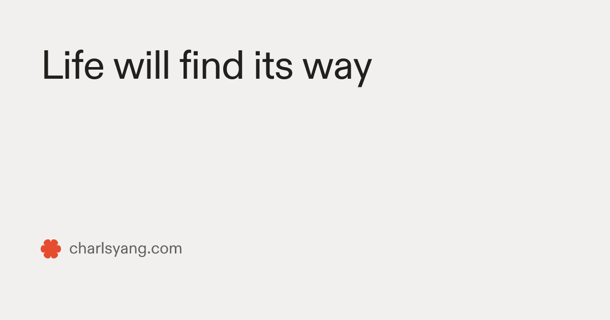 Life will find its way — Charlsy Yang